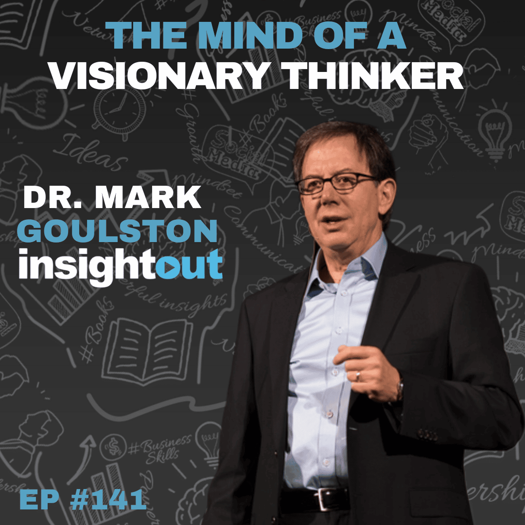 The Mind of a Visionary Thinker with Dr. Mark Goulston - Insight Out
